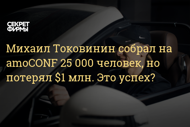 Михаил Токовинин собрал на amoCONF 25 000 человек, но потерял $1 млн. Это успех? — Секрет фирмы