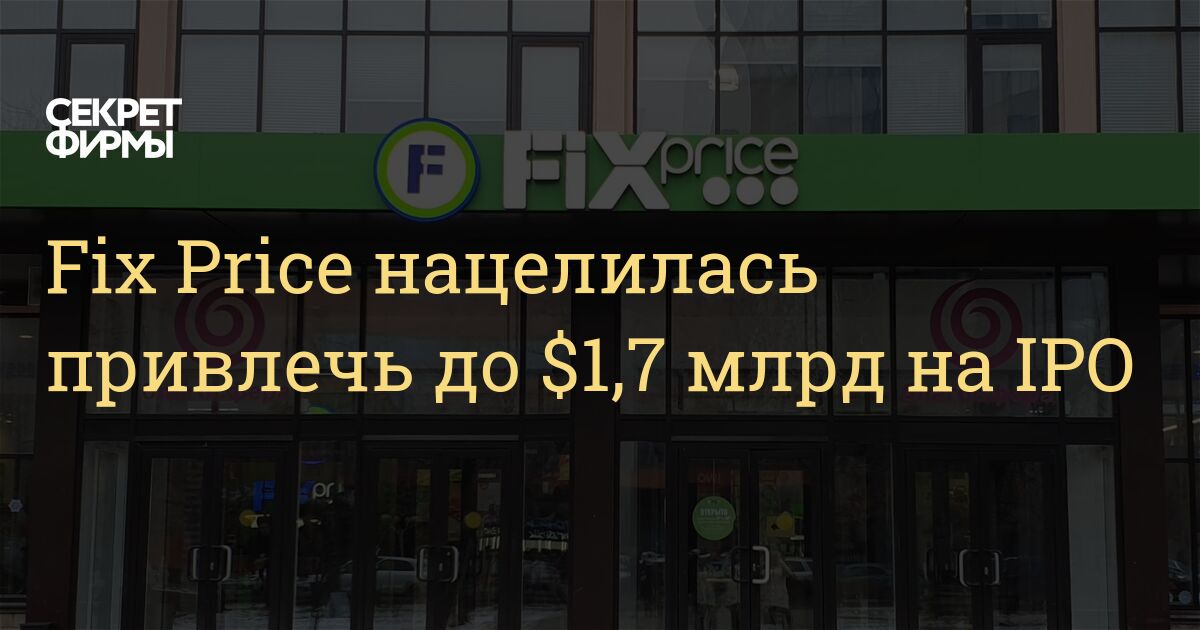 Fix Price нацелилась привлечь до $1,7 млрд на IPO — Секрет фирмы