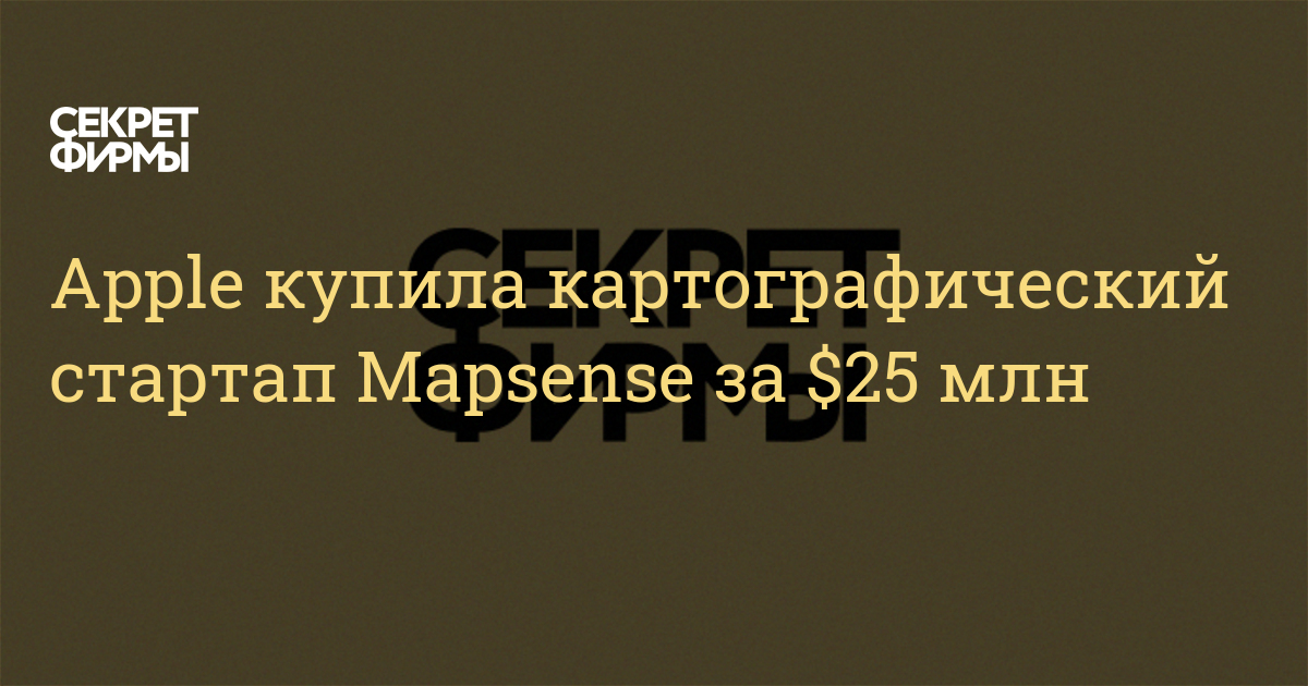 Apple купила картографический стартап Mapsense за $25 млн — Секрет фирмы