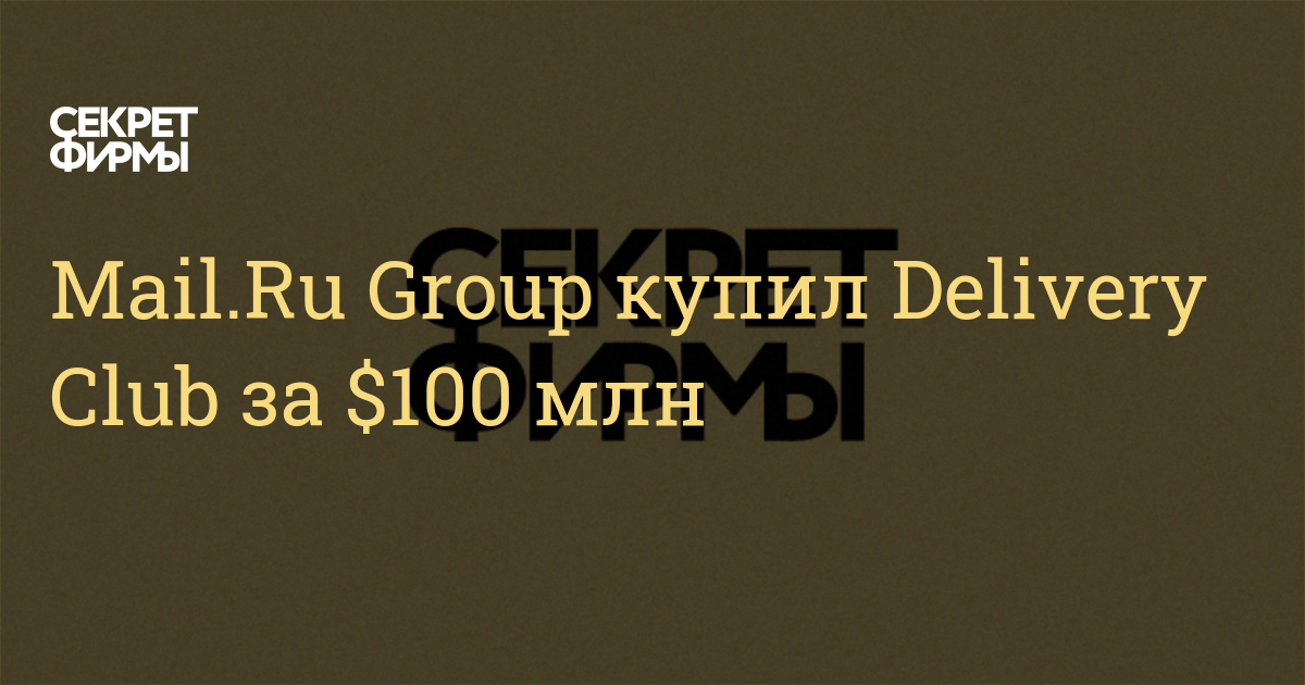 Mail.Ru Group купил Delivery Club за $100 млн — Секрет фирмы