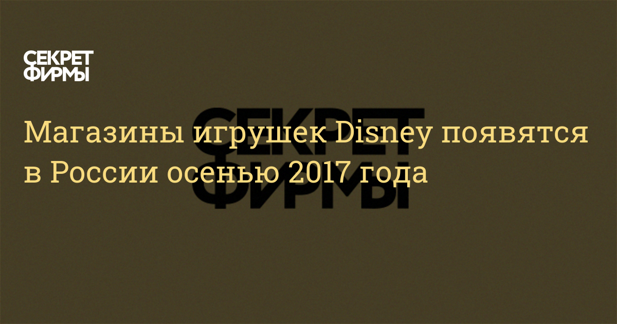 Магазины игрушек Disney появятся в России осенью 2017 года — Секрет фирмы
