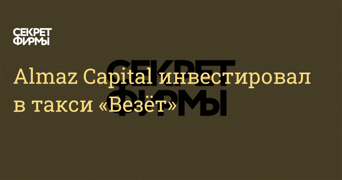 Almaz Capital инвестировал в такси «Везёт» — Секрет фирмы