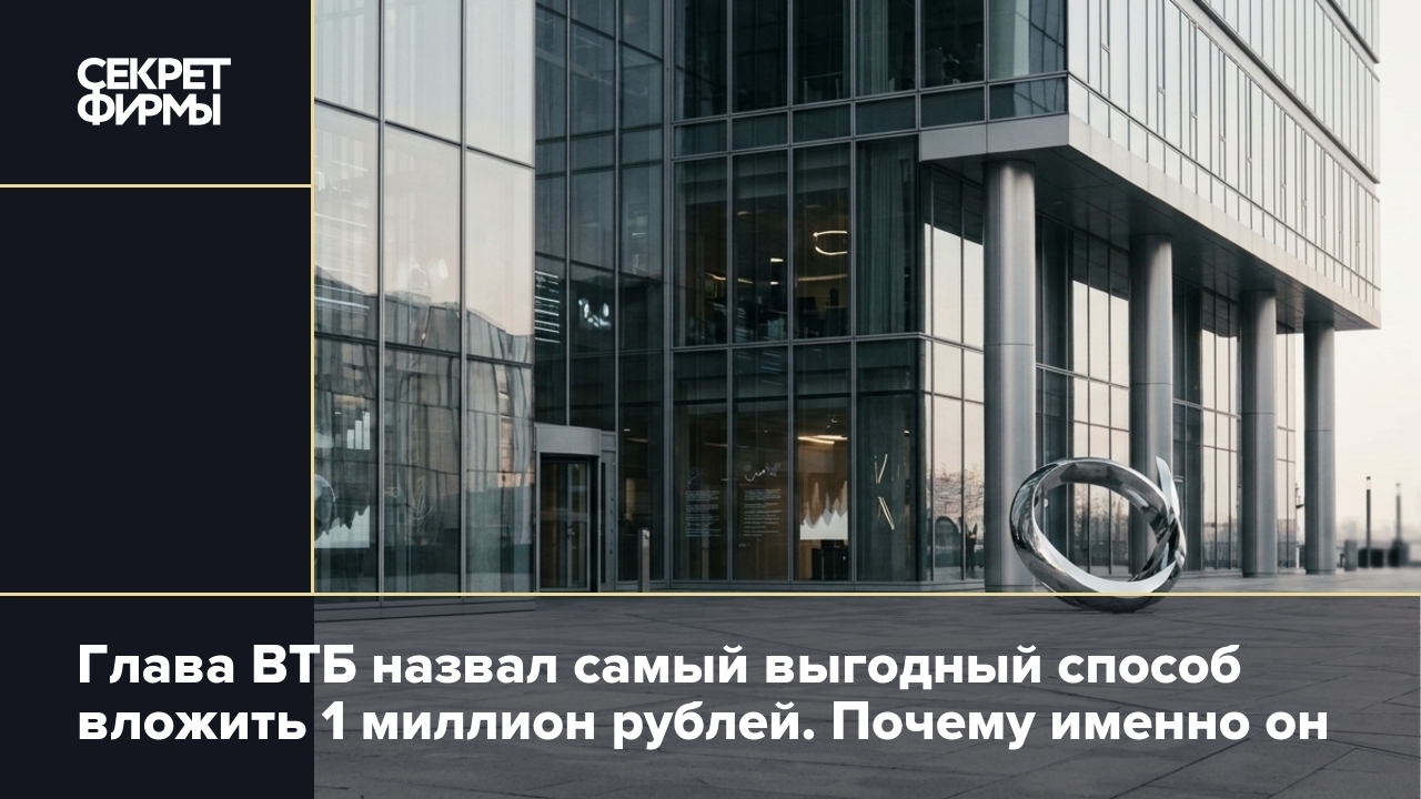 Глава ВТБ назвал самый выгодный способ вложить 1 миллион рублей. Почему ...